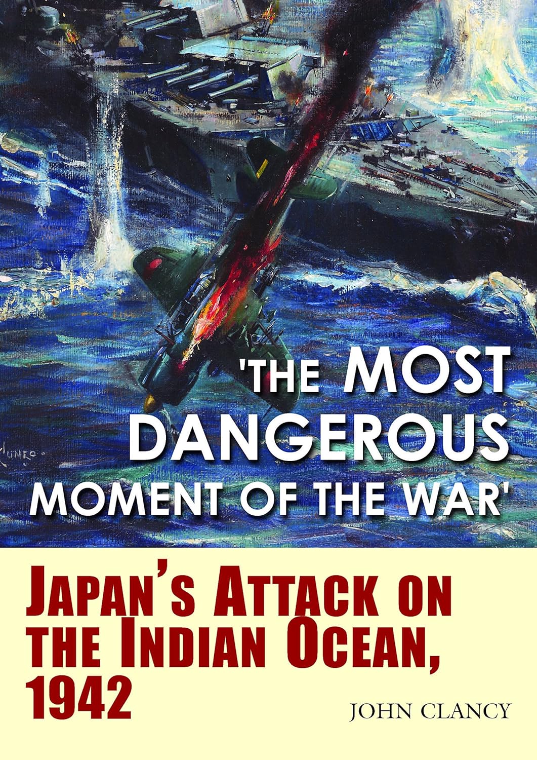 The Most Dangerous Moment of the War: Japan's Attack on the Indian Ocean, 1942